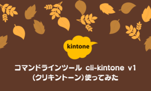 コマンドラインツール cli-kintone v1(クリキントーン）｜株式会社Crena（クレナ）使ってみた