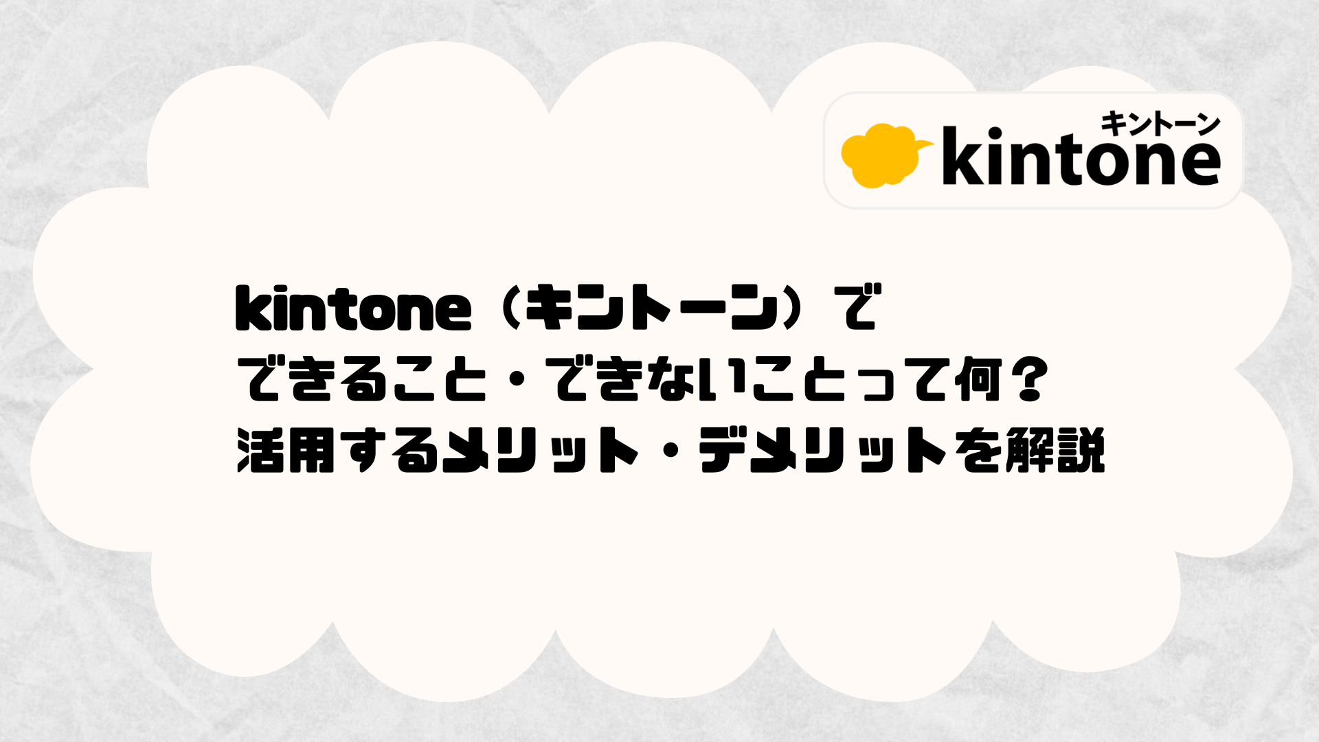 kintone（キントーン）でできること・できないことって何？ 活用するメリット・デメリットを解説